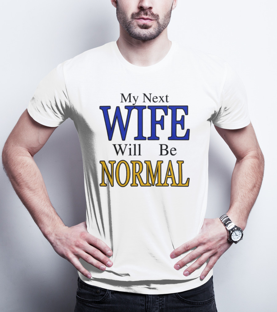 My Next Wife Will Be Normal WIFE NORMAL T-Shirt