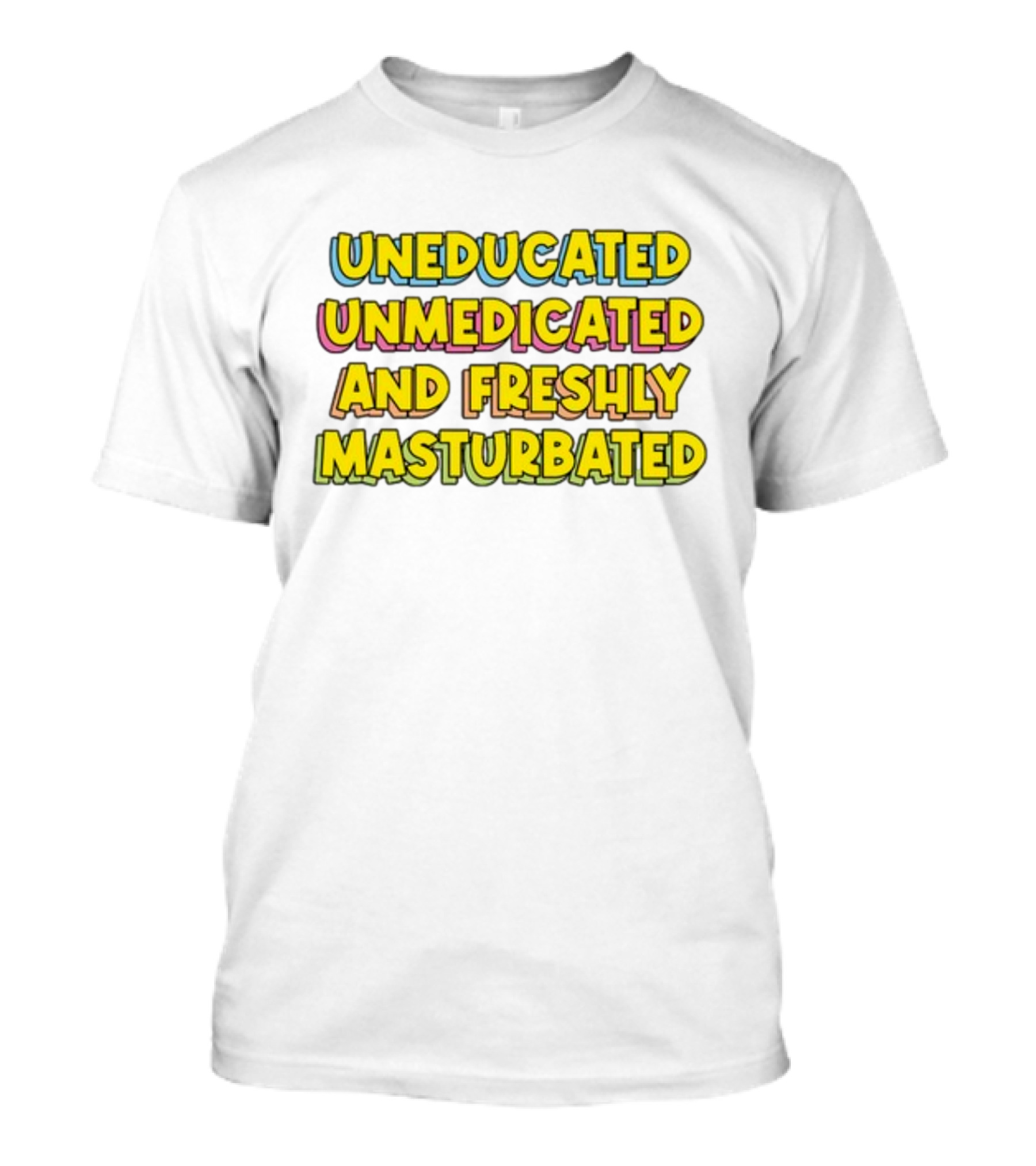 Uneducated Unmedicated And Freshly Masturbated Bold Yellow Text On Black	Background T-Shirt