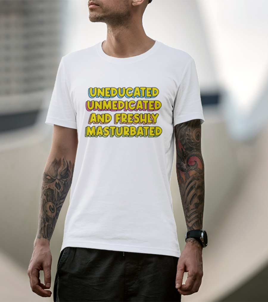 Uneducated Unmedicated And Freshly Masturbated Bold Yellow Text On Black	Background T-Shirt