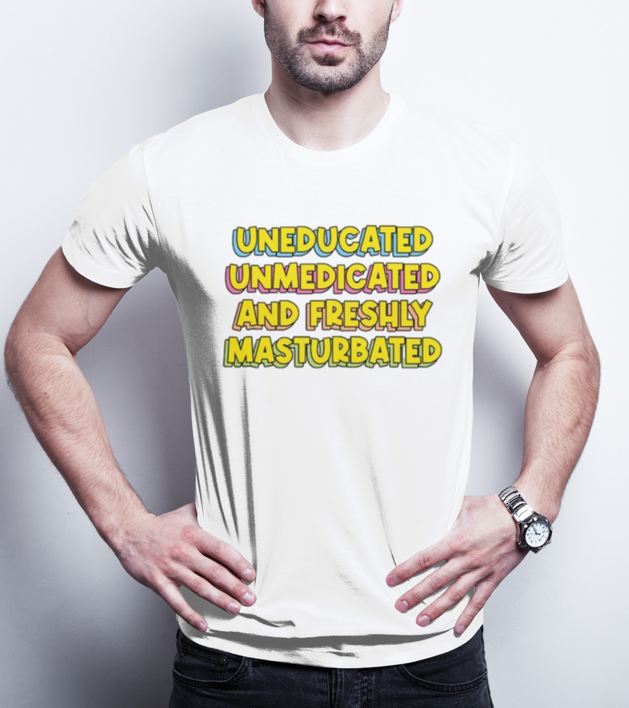 Uneducated Unmedicated And Freshly Masturbated Bold Yellow Text On Black	Background T-Shirt