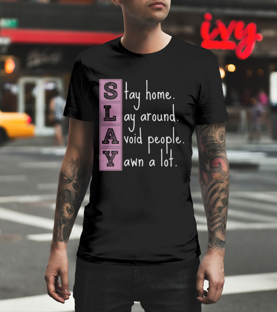 SLAY Stay Home Lay Around Avoid People Yawn A Lot T-Shirt