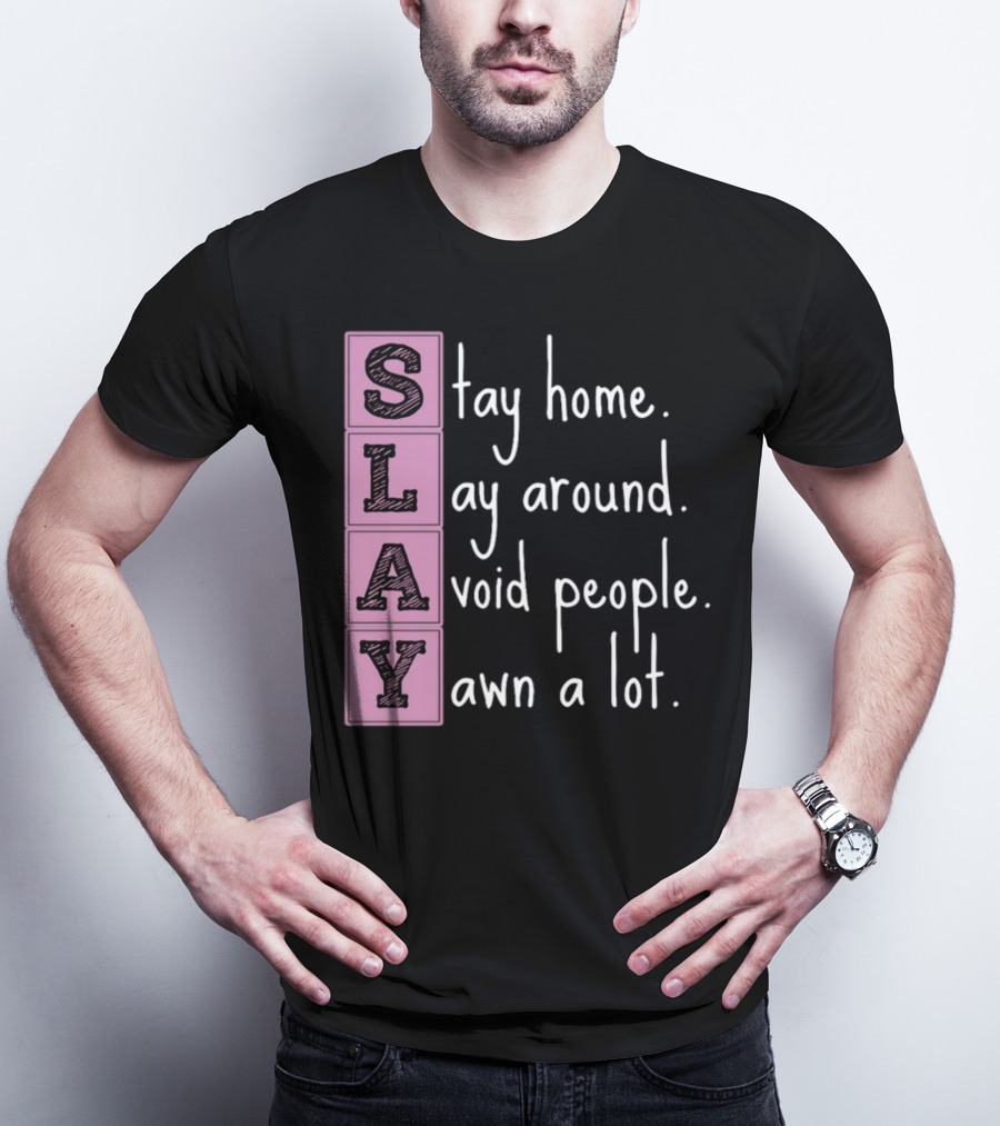 SLAY Stay Home Lay Around Avoid People Yawn A Lot T-Shirt