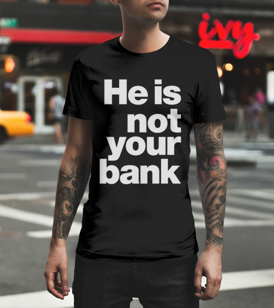 He Is Not Your Bank T-Shirt
