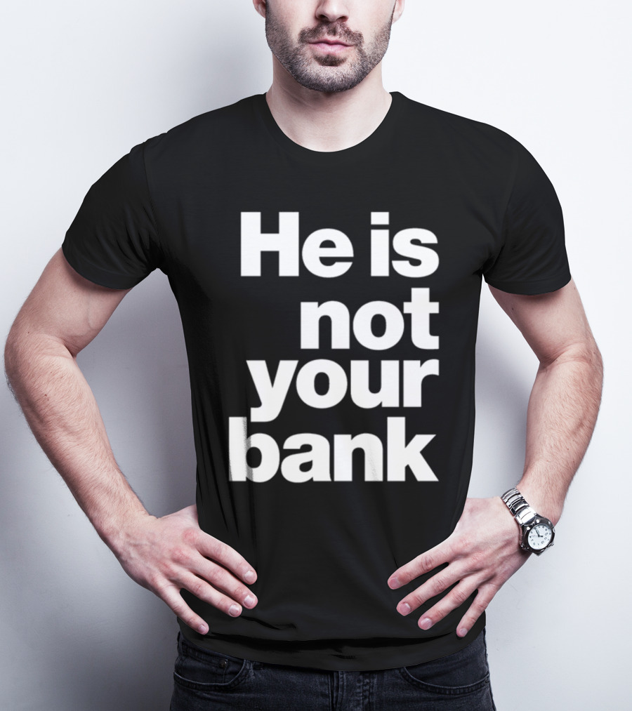He Is Not Your Bank T-Shirt
