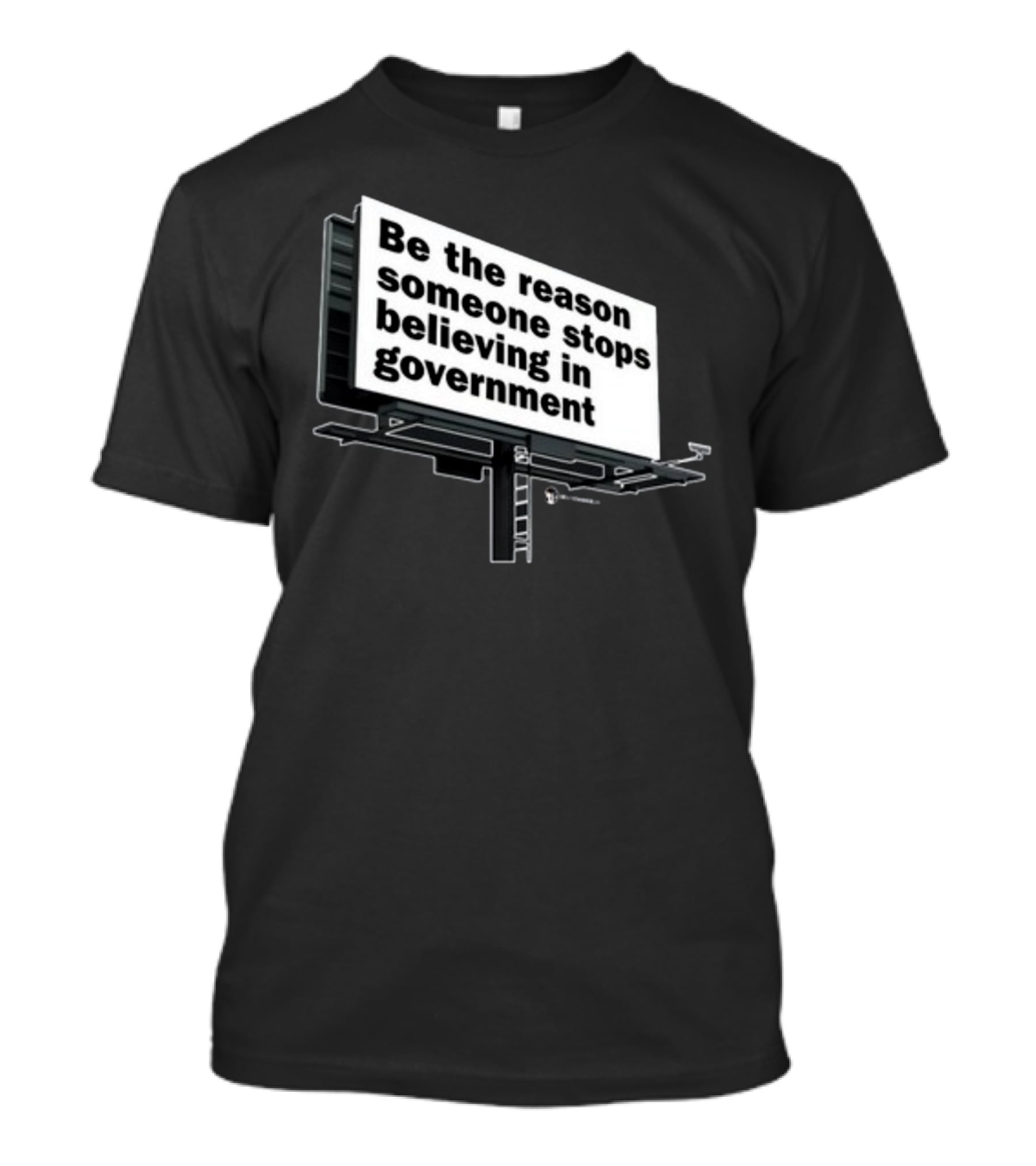 Be The Reason Someone Stops Believing In Government Billboard T-Shirt