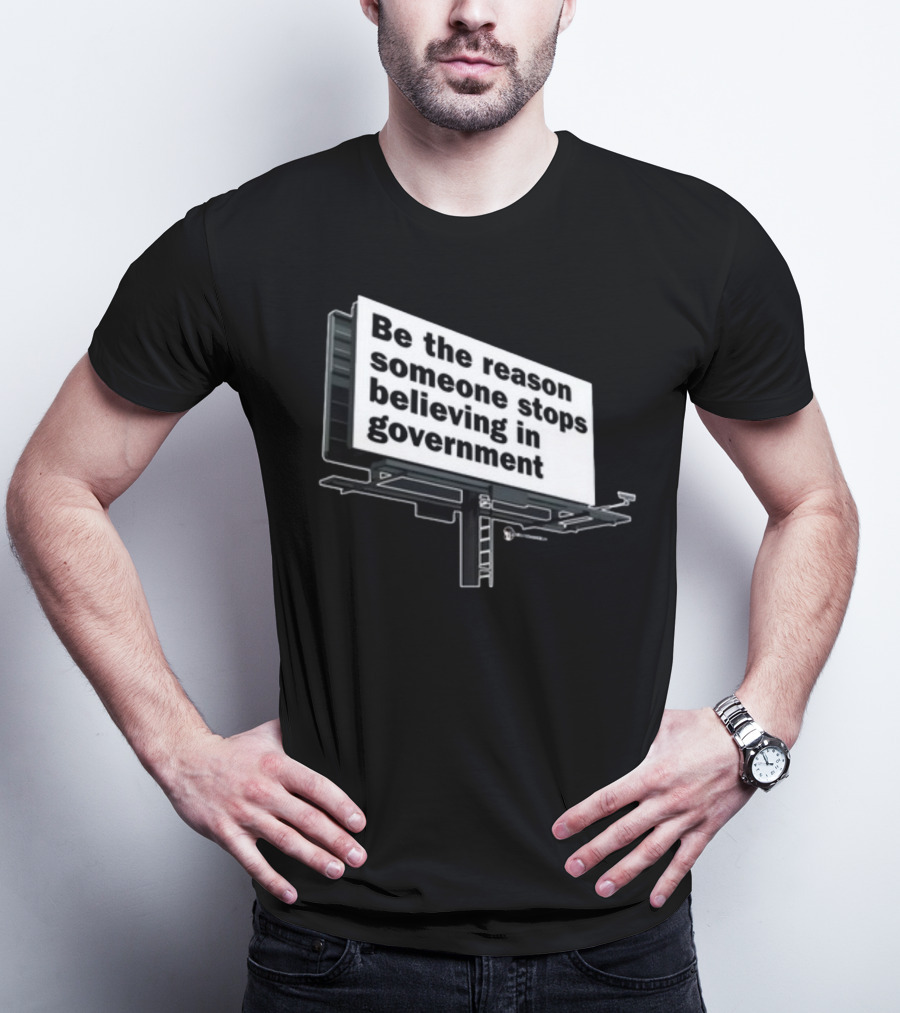 Be The Reason Someone Stops Believing In Government Billboard T-Shirt