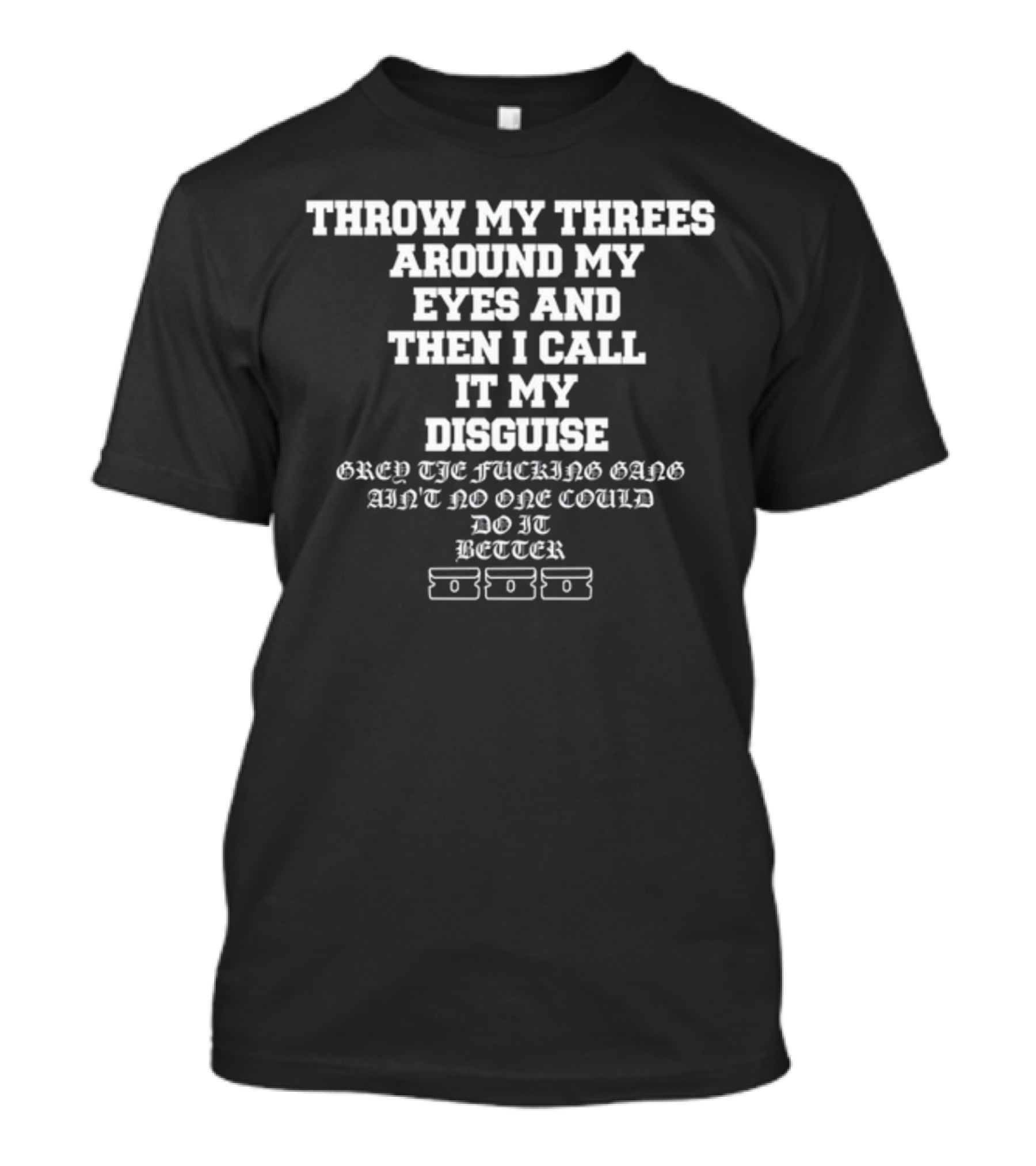 Throw My Threes Around My Eyes Then I Call It My Disguise Grey The Gang Better T-Shirt