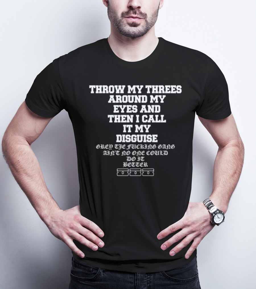 Throw My Threes Around My Eyes Then I Call It My Disguise Grey The Gang Better T-Shirt