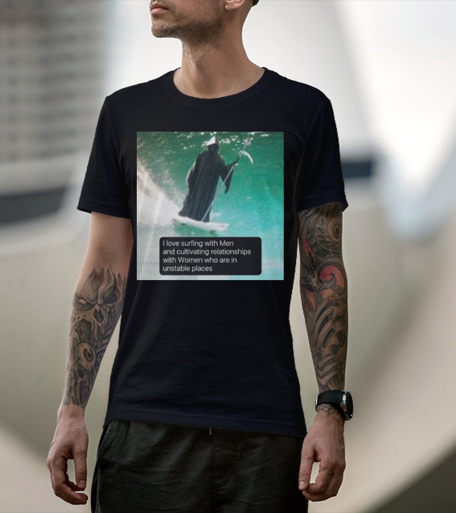 Surfing With Men And Cultivating Relationships With Women Who Are In Unstable Places T-Shirt