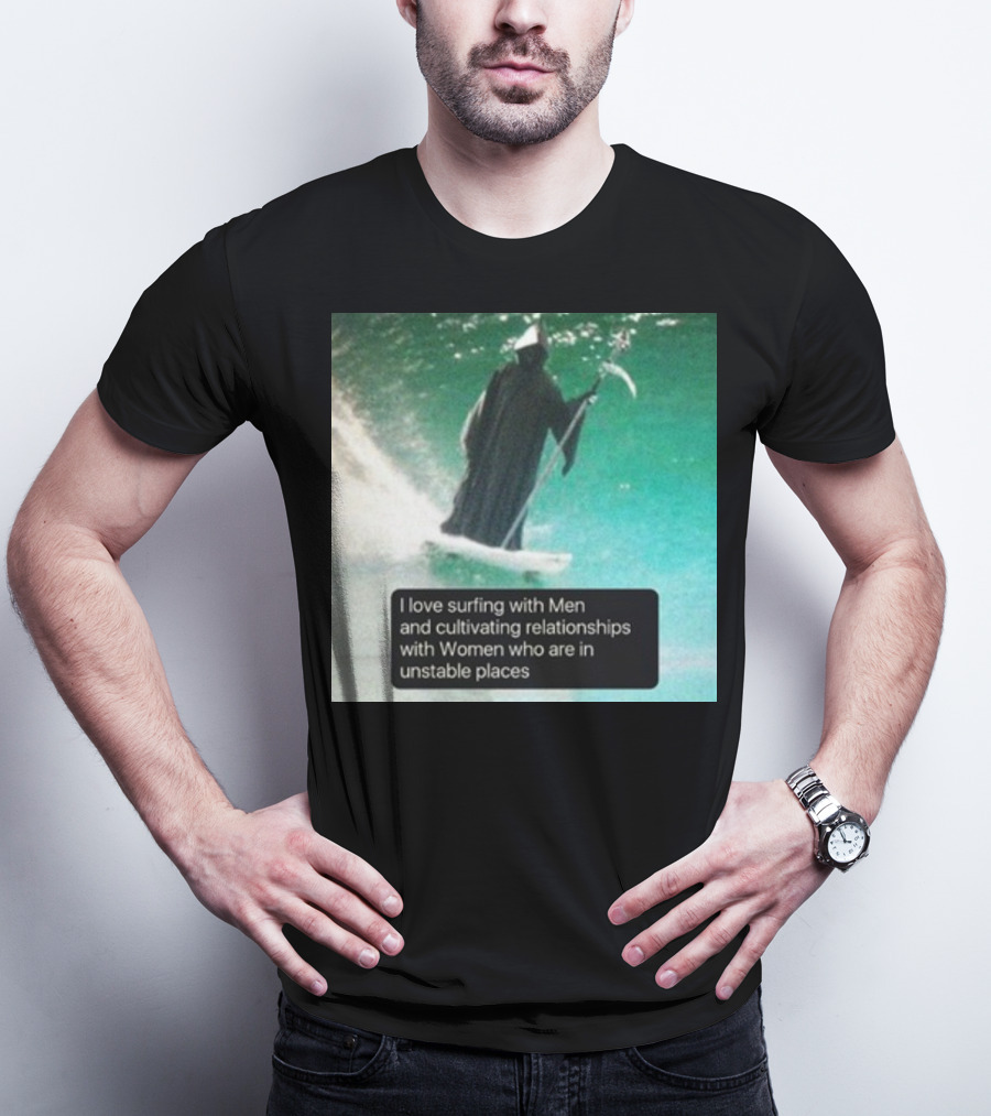 Surfing With Men And Cultivating Relationships With Women Who Are In Unstable Places T-Shirt