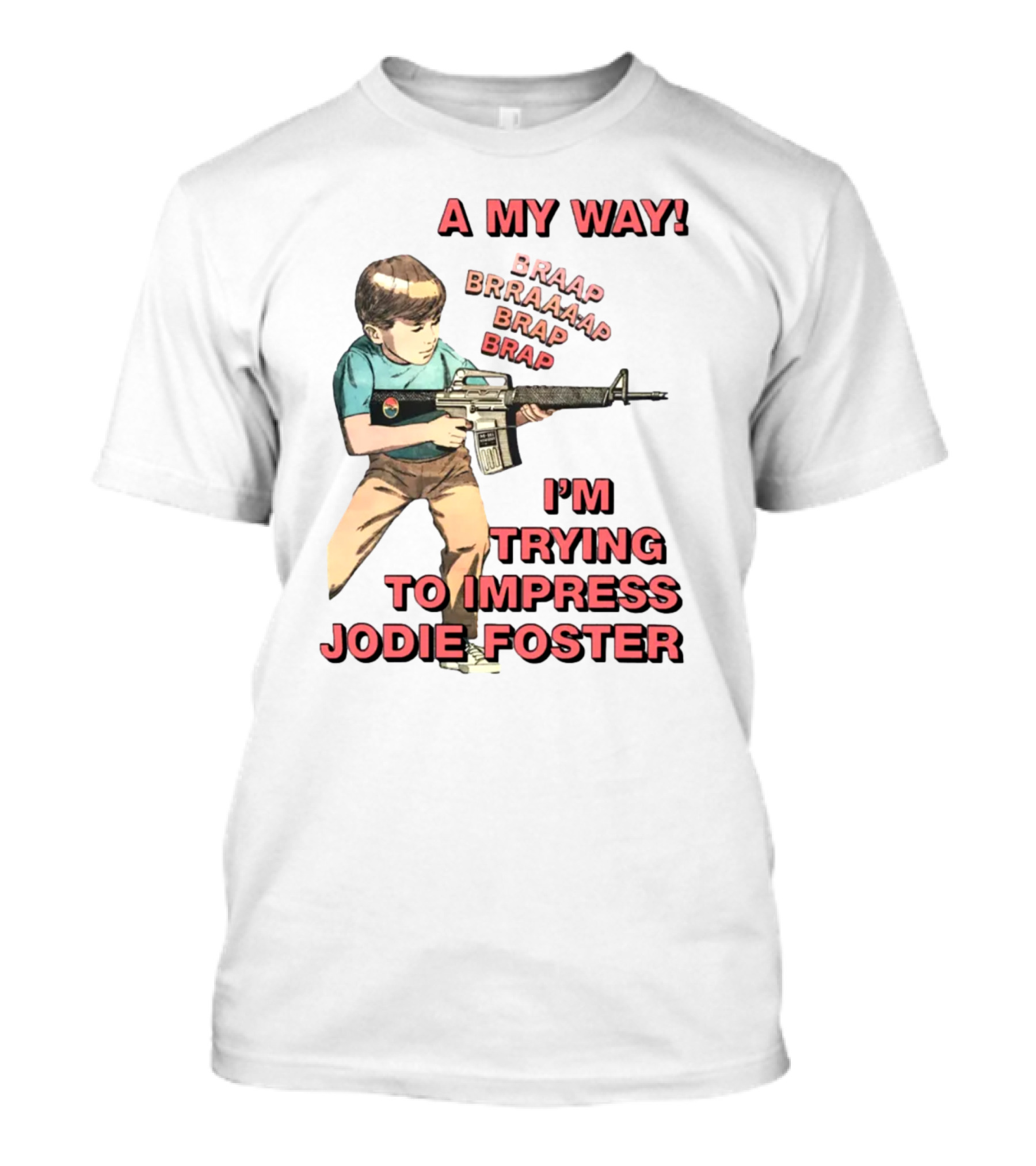 A My Way Braaap Braaaap Brap Brap I'm Trying To Impress Jodie Foster T-Shirt