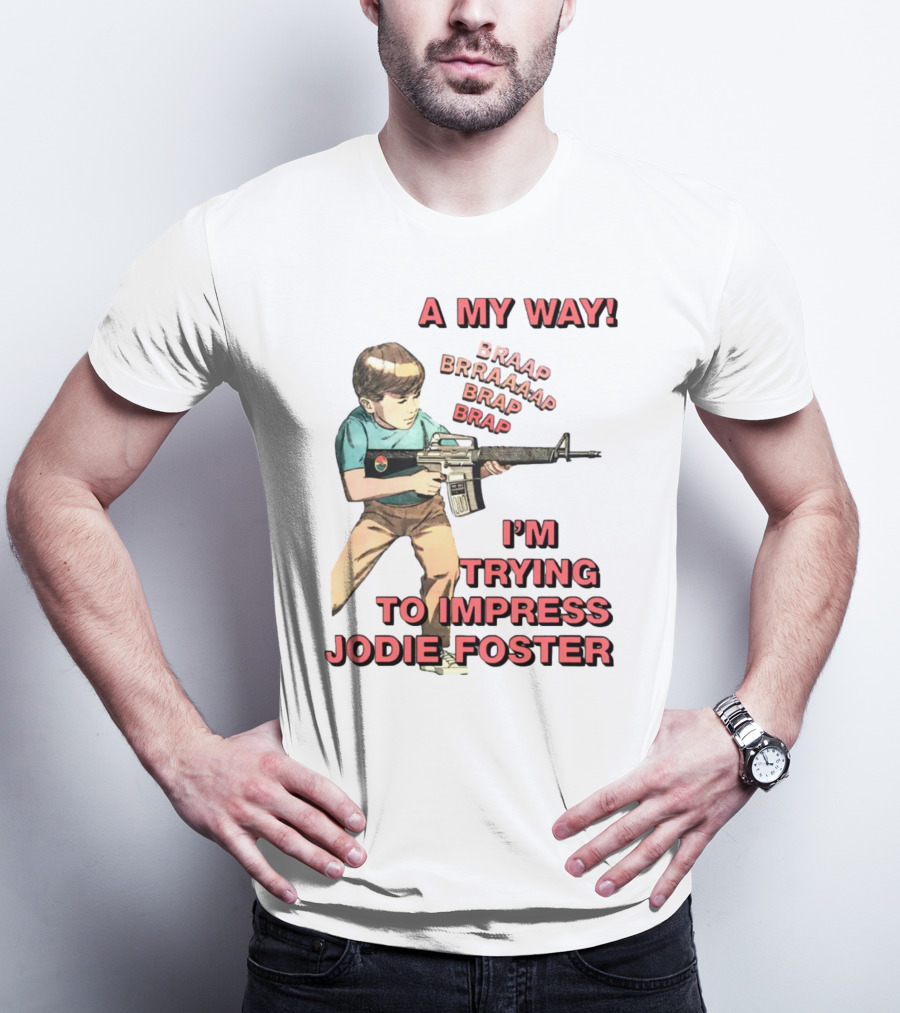 A My Way Braaap Braaaap Brap Brap I'm Trying To Impress Jodie Foster T-Shirt