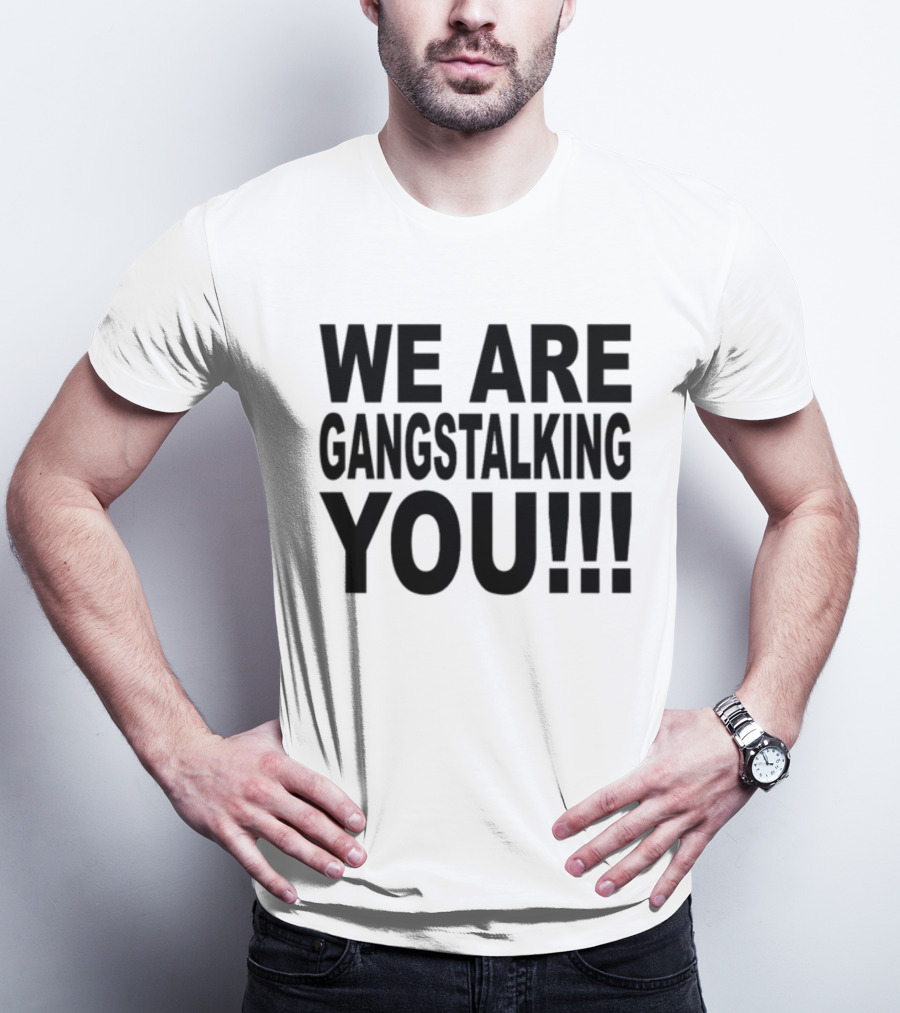 WE ARE GANGSTALKING YOU T-Shirt