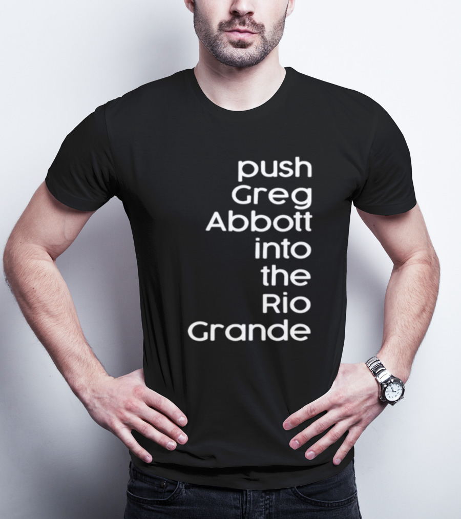 Push Greg Abbott Into The Rio Grande T-Shirt