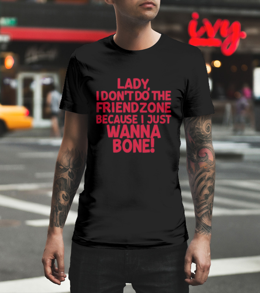 Lady I Don’t Do The Friendzone Because I Just Wanna Bone T-Shirt