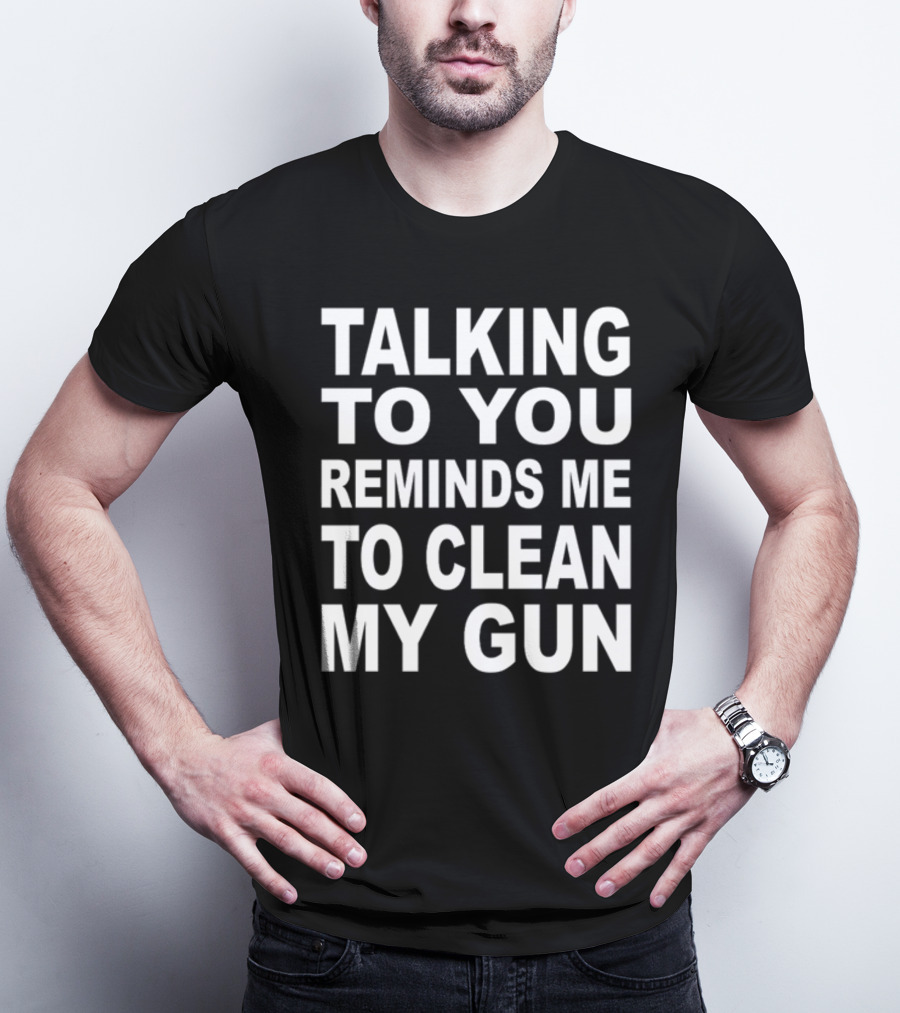 Nathalie Jacoby Talking To You Reminds Me To Clean My Gun Text Image T-Shirt