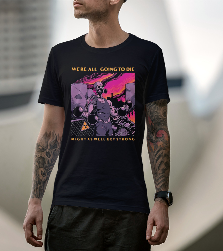 Raskolapparel We're All Going To Die Might As Well Get Strong Gas Mask Bodybuilder Nuclear Wasteland Fitness Motivation T-Shirt