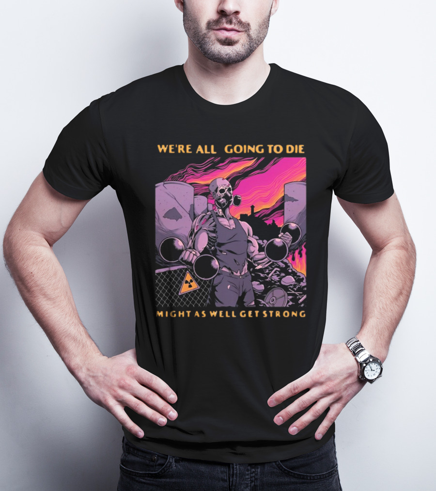 Raskolapparel We're All Going To Die Might As Well Get Strong Gas Mask Bodybuilder Nuclear Wasteland Fitness Motivation T-Shirt