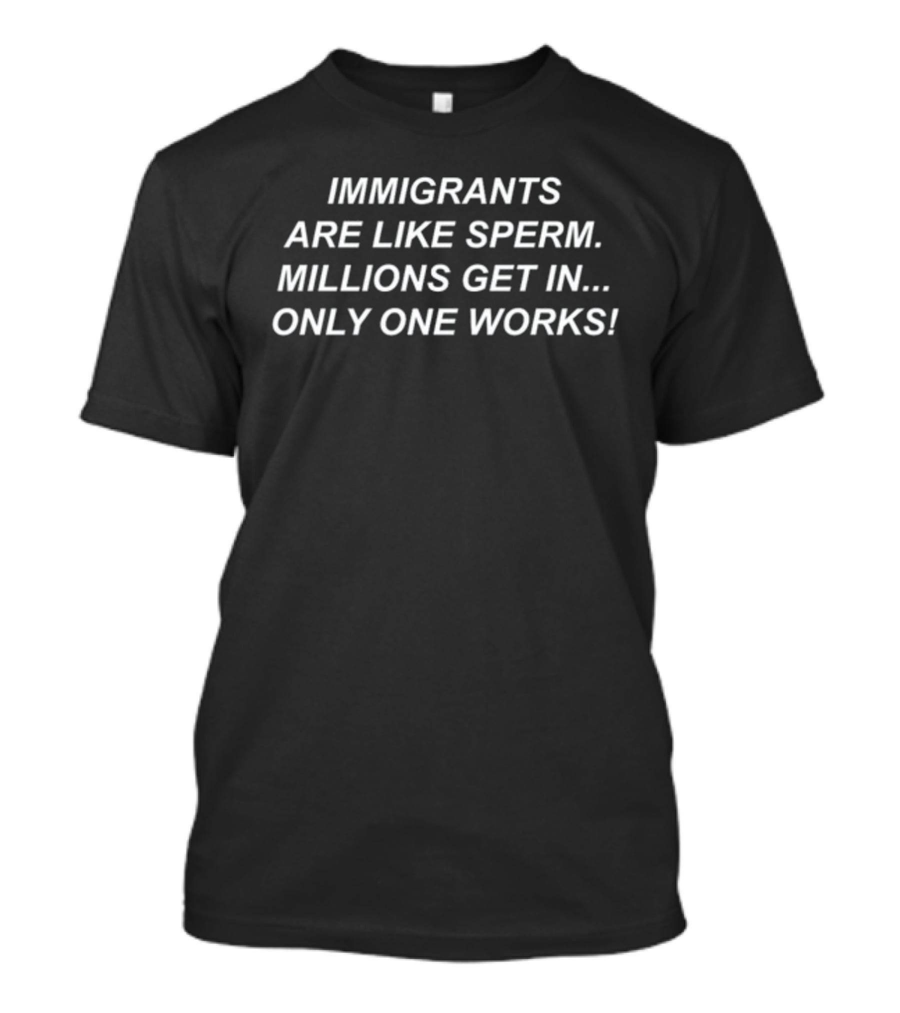 Immigrants Are Like Sperm Millions Get In Only One Works T-Shirt