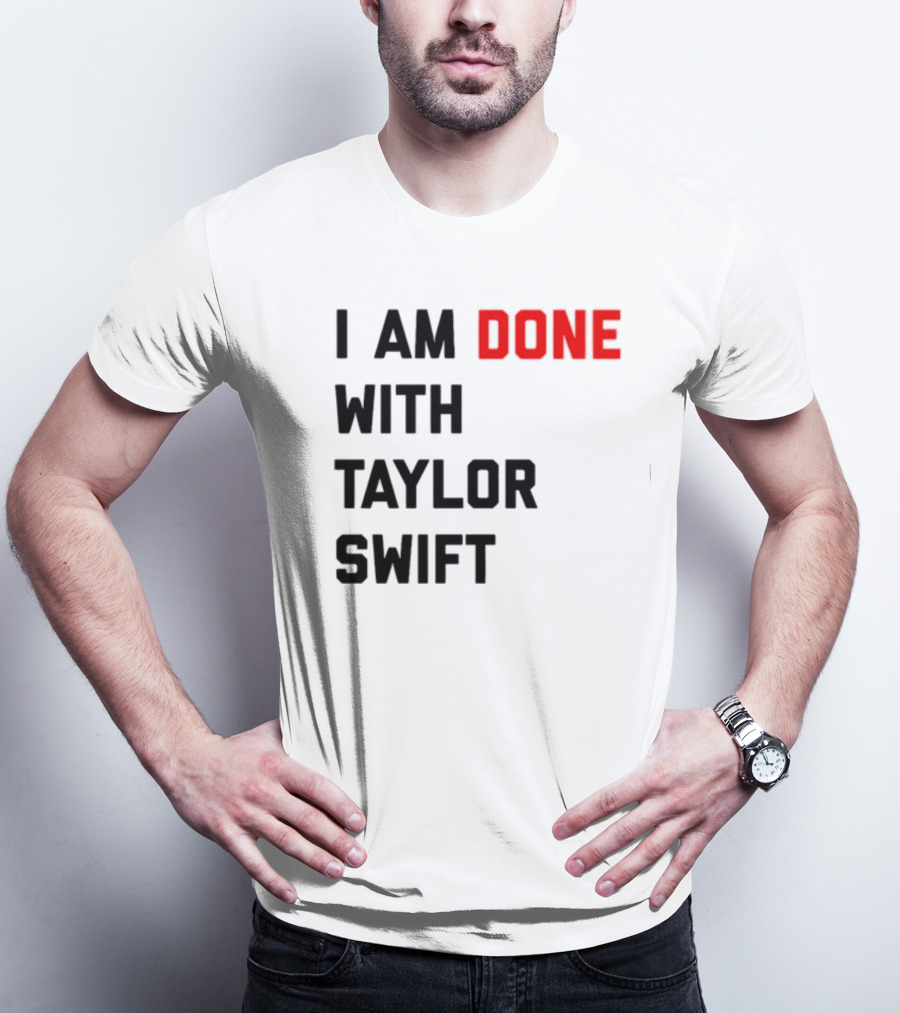 I Am Done With Taylor Swift T-Shirt