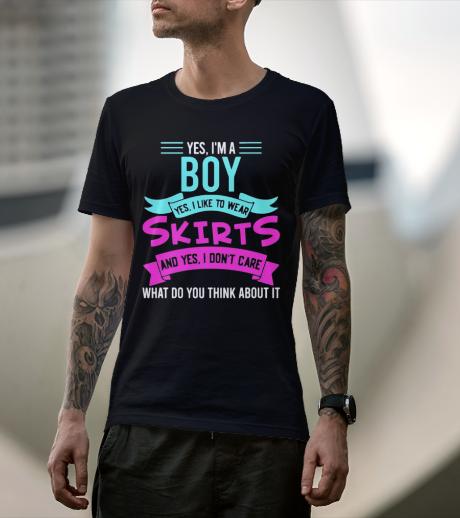 Yes I'm A Boy Yes I Like To Wear Skirts And Yes I Don't Care What Do You Think About It T-Shirt