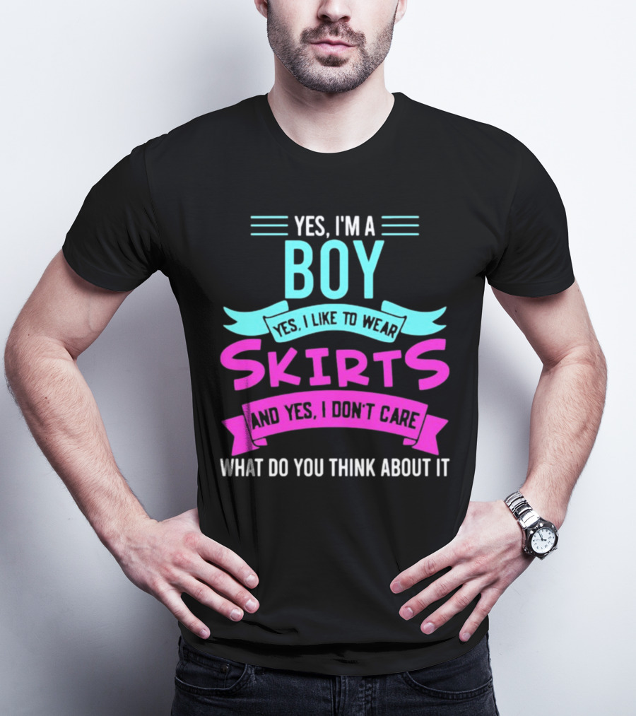 Yes I'm A Boy Yes I Like To Wear Skirts And Yes I Don't Care What Do You Think About It T-Shirt