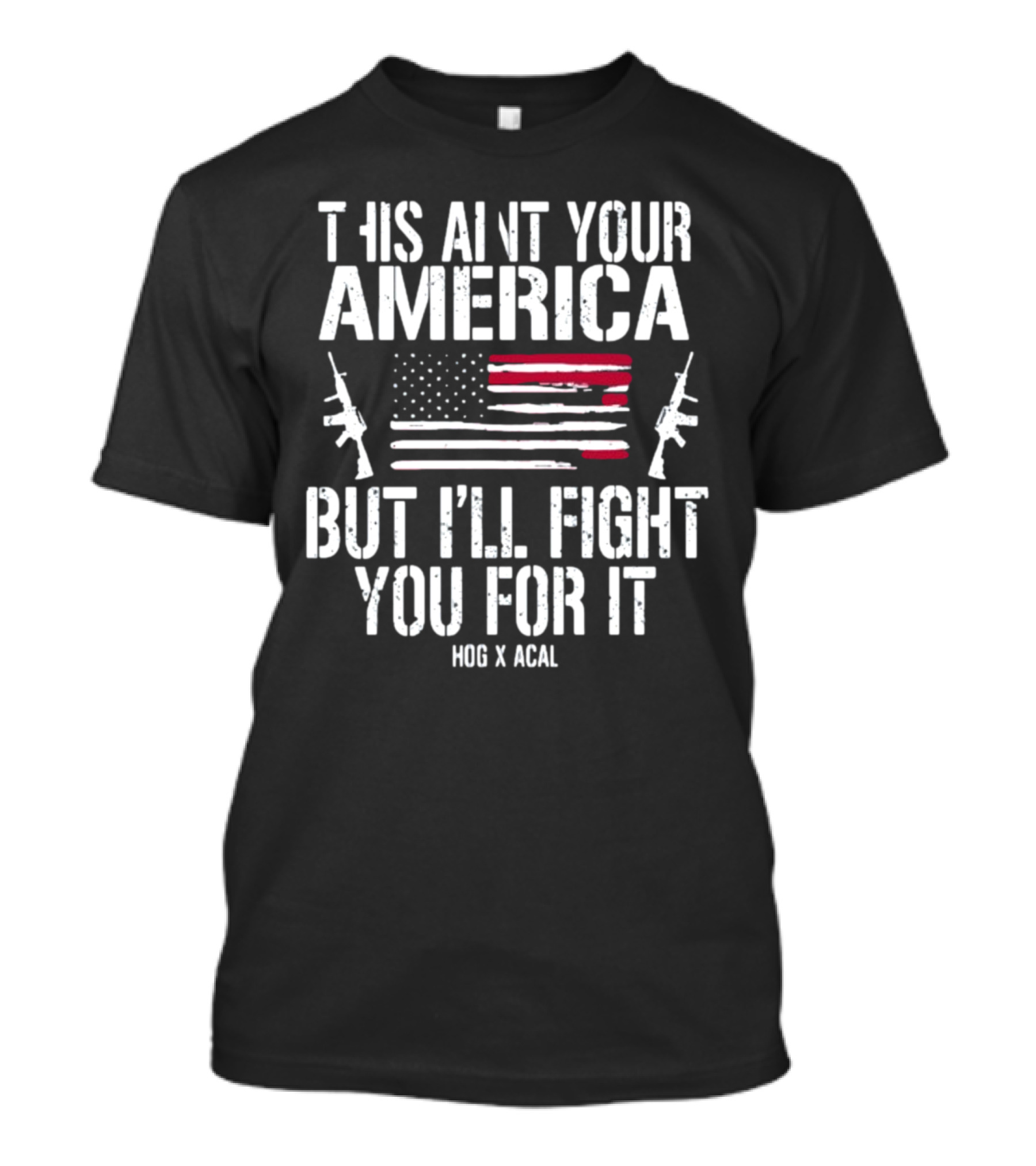 THIS AIN'T YOUR AMERICA BUT I'LL FIGHT YOU FOR IT HOG X ACAL FLAG GUNS T-Shirt
