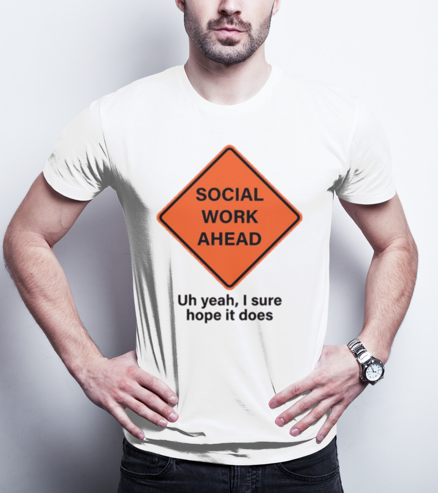 Gotfunny Social Work Ahead Sign Uh Yeah I Sure Hope It Does T-Shirt