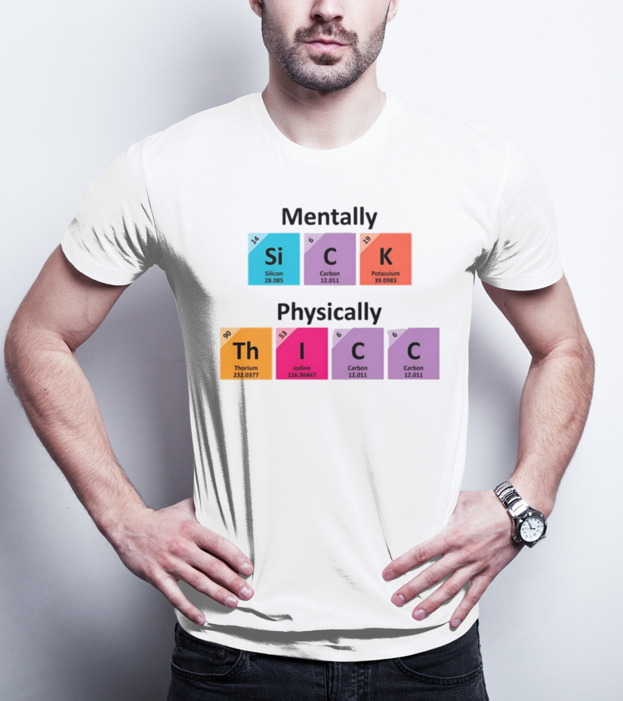 Mentally Sick Physically Thicc Periodic Table Elements Silicon Carbon Potassium Thorium Iodine Carbon Carbon T-Shirt