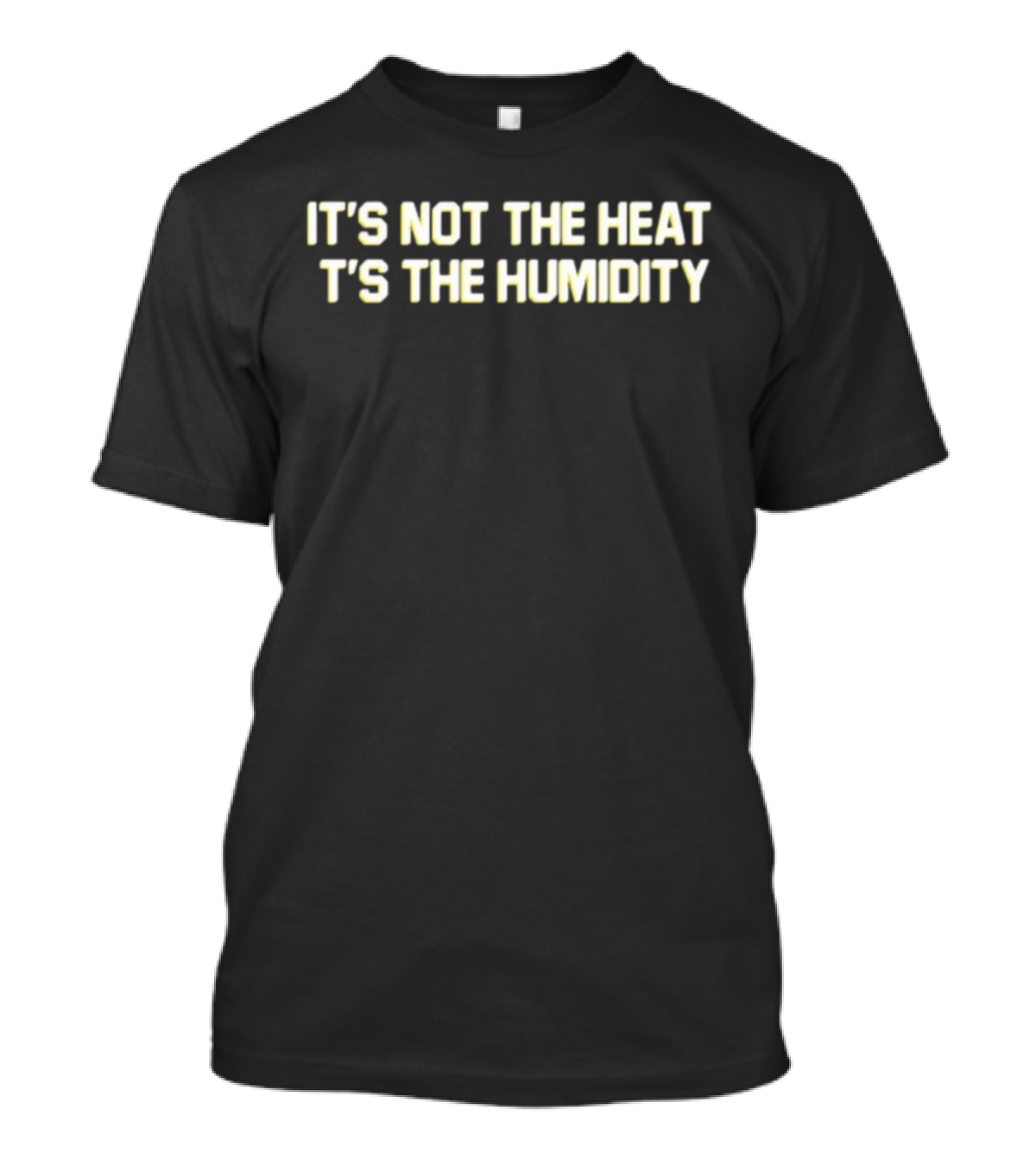Middle Class Fancy It's Not The Heat It's The Humidity T-Shirt