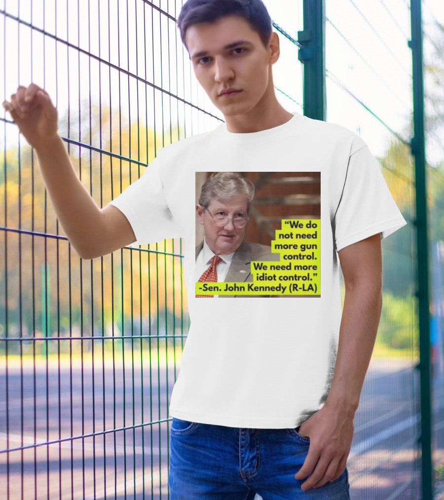 We Do Not Need More Gun Control We Need More Idiot Control Sen John Kennedy R-LA T-Shirt