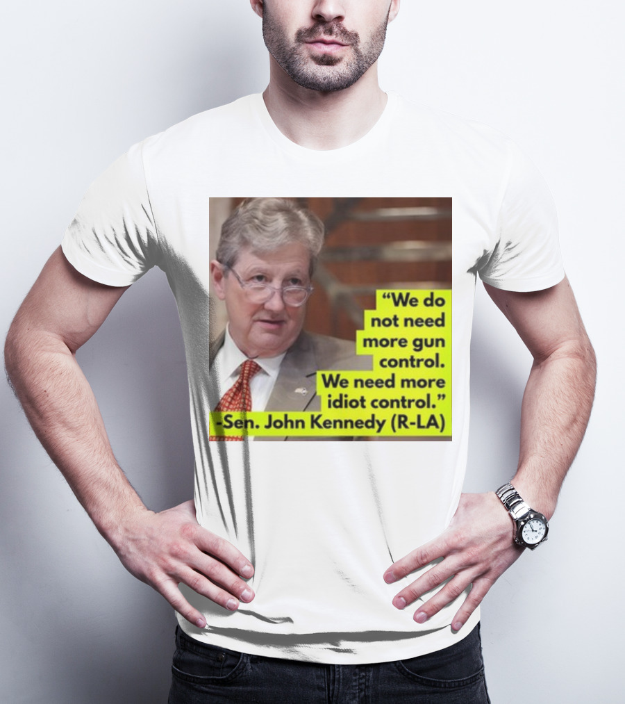 We Do Not Need More Gun Control We Need More Idiot Control Sen John Kennedy R-LA T-Shirt