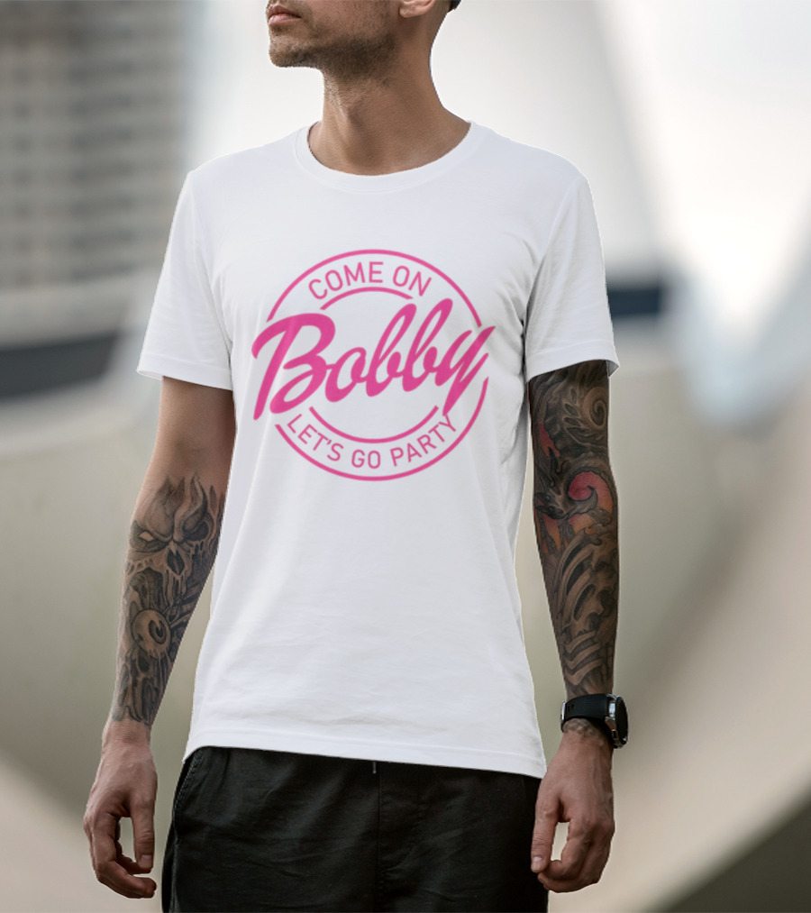 Come On Bobby Let's Go Party T-Shirt