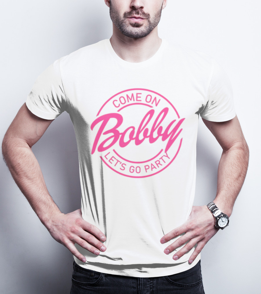 Come On Bobby Let's Go Party T-Shirt