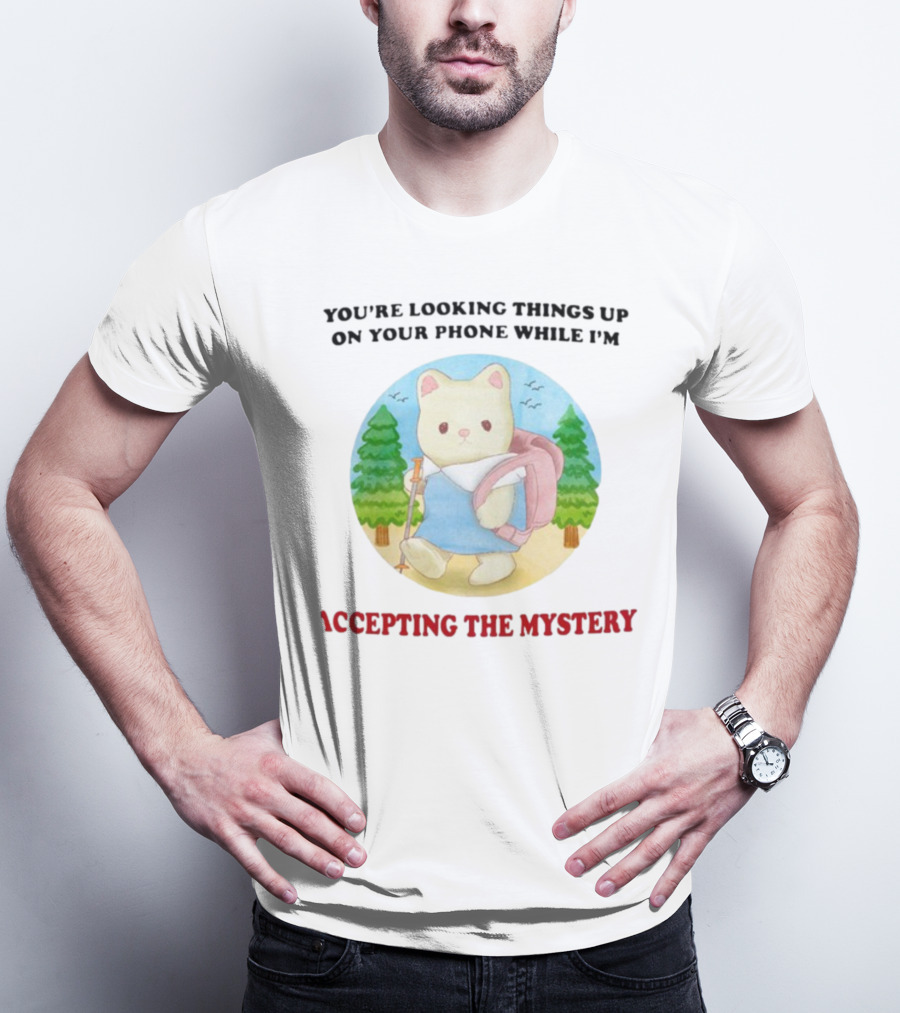 You're Looking Things Up On Your Phone While I'm Accepting The Mystery Hiking Bear T-Shirt