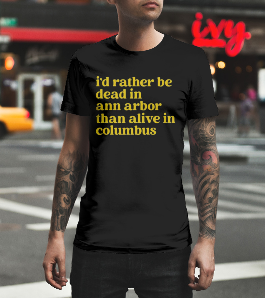 I'd Rather Be Dead In Ann Arbor Than Alive In Columbus Michigan Ohio Rivalry T-Shirt