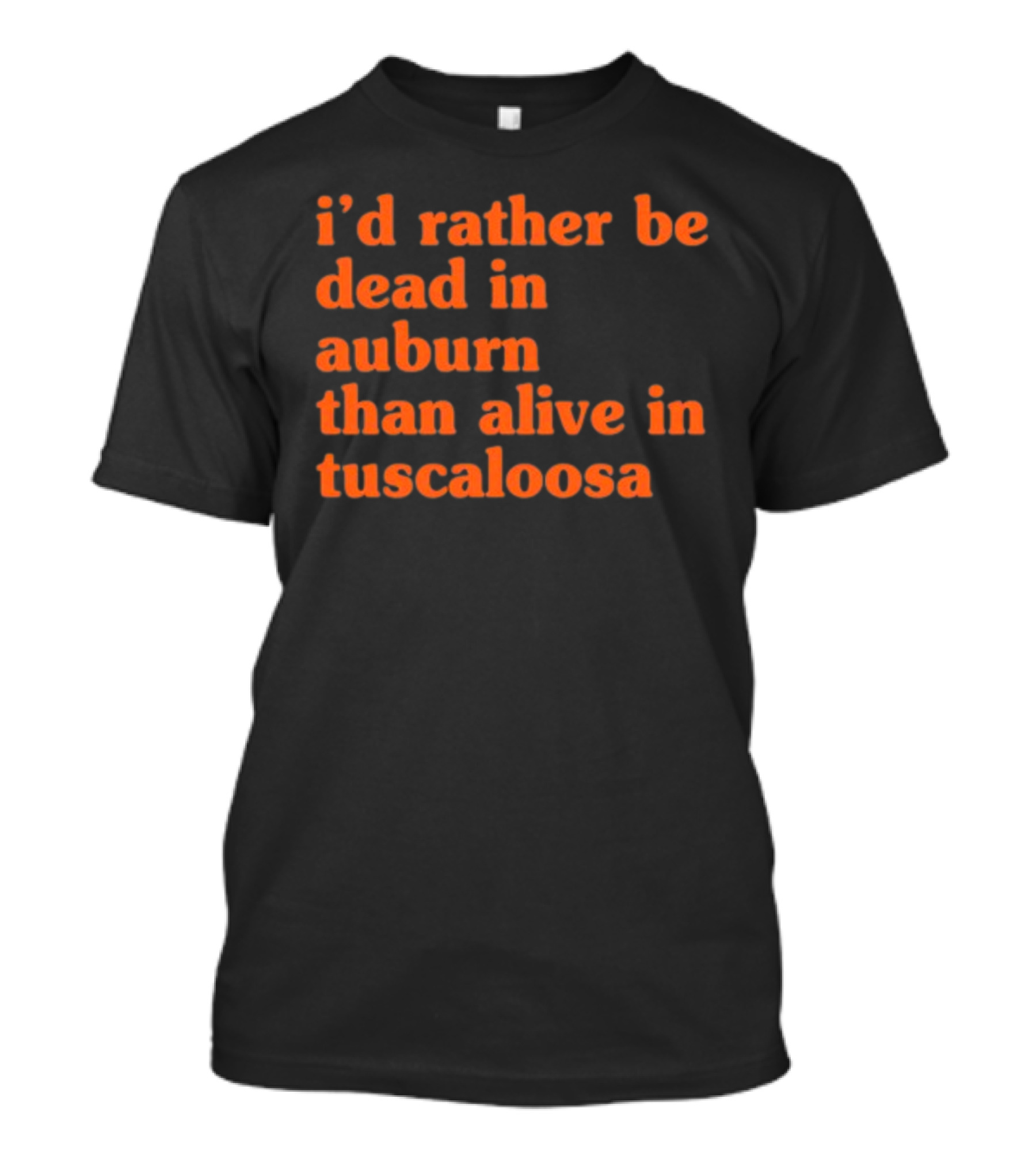 I'd Rather Be Dead In Auburn Than Alive In Tuscaloosa T-Shirt