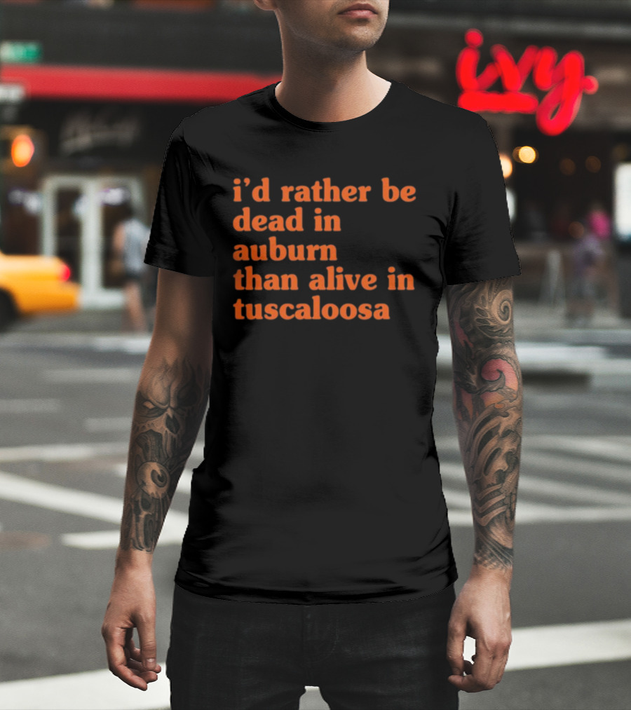 I'd Rather Be Dead In Auburn Than Alive In Tuscaloosa T-Shirt