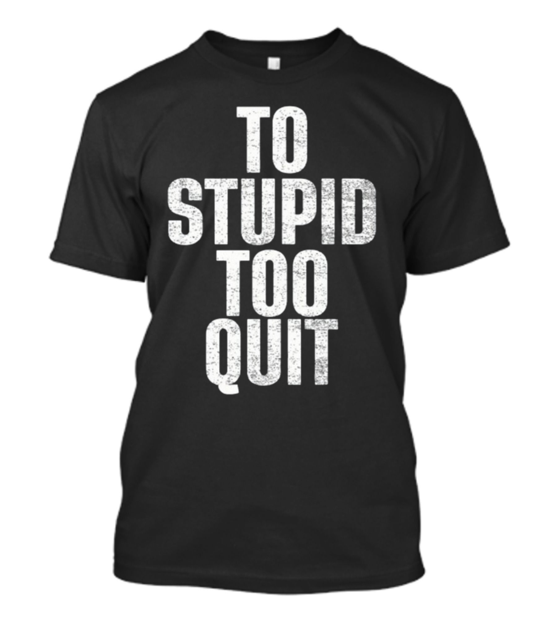 To Stupid Too Quit Motivational Humor Text T-Shirt