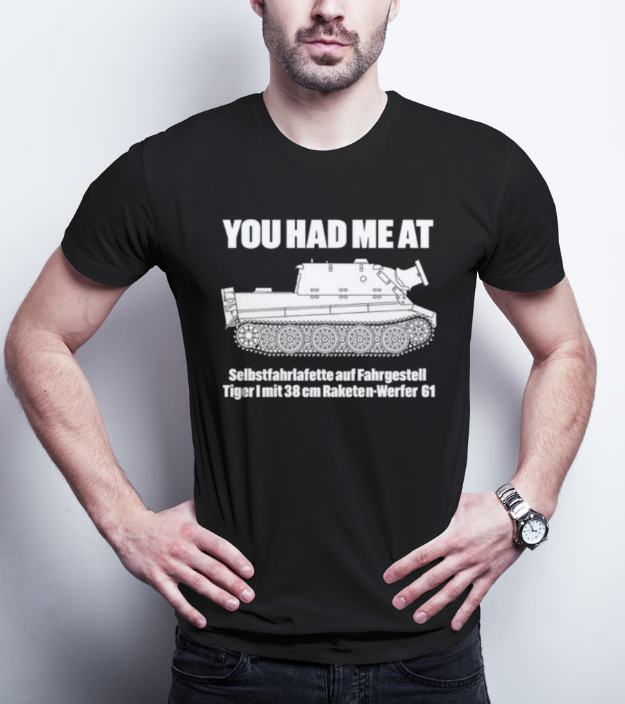 You Had Me At Selbstfahrlafette Auf Fahrgestell Tiger I Mit 38 Cm Raketen Werfer 61 Tank T-Shirt