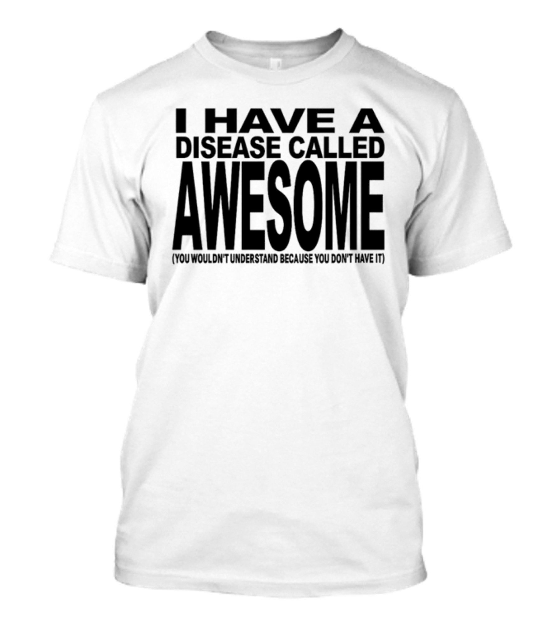 I Have A Disease Called Awesome You Wouldn't Understand Because You Don't Have It T-Shirt