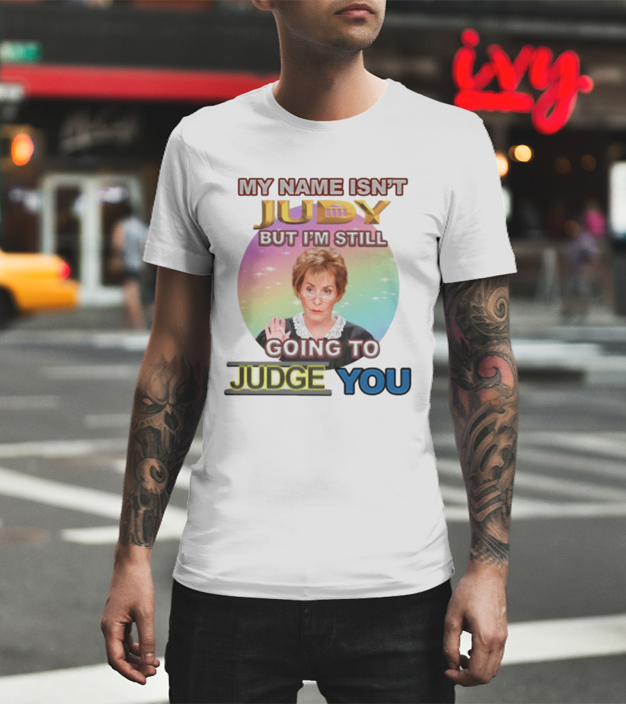 MY NAME ISN'T JUDY BUT I'M STILL GOING TO JUDGE YOU T-Shirt