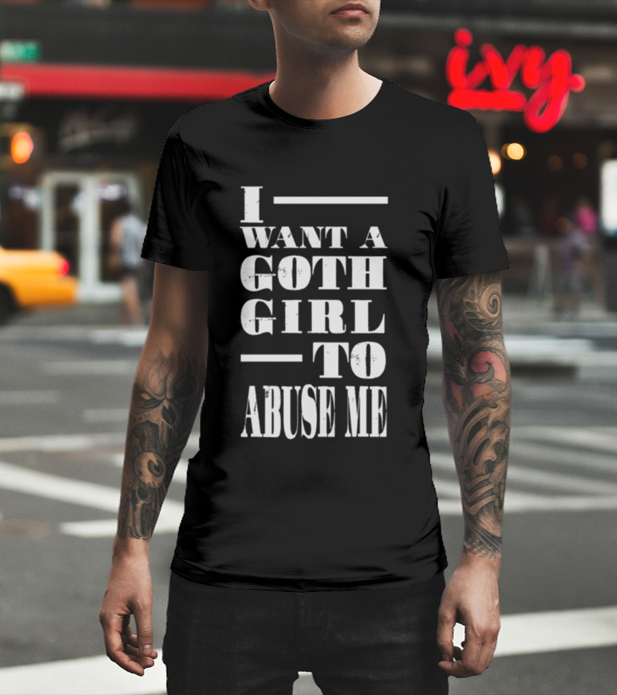 I Want A Goth Girl To Abuse Me Black And White Block Text T-Shirt