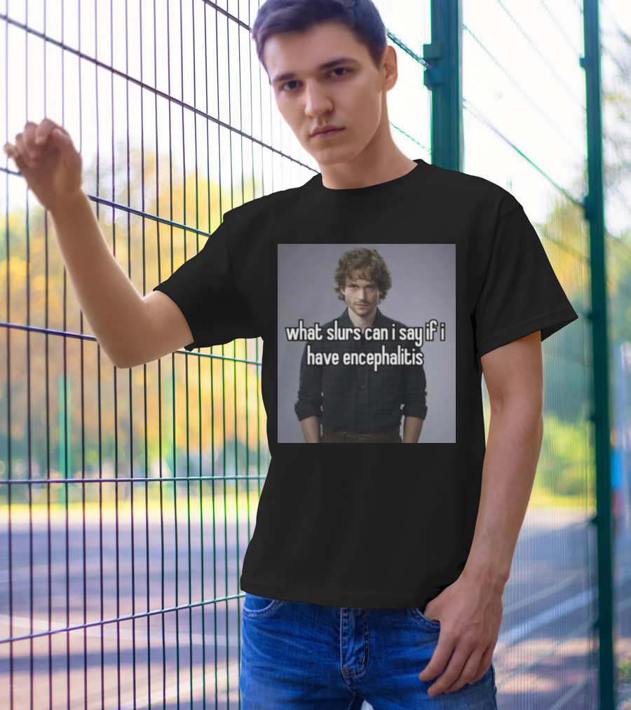 What Slurs Can I Say If I Have Encephalitis Text On Image Of Man With Curly Hair T-Shirt