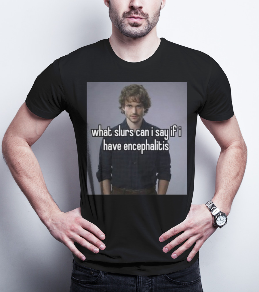 What Slurs Can I Say If I Have Encephalitis Text On Image Of Man With Curly Hair T-Shirt