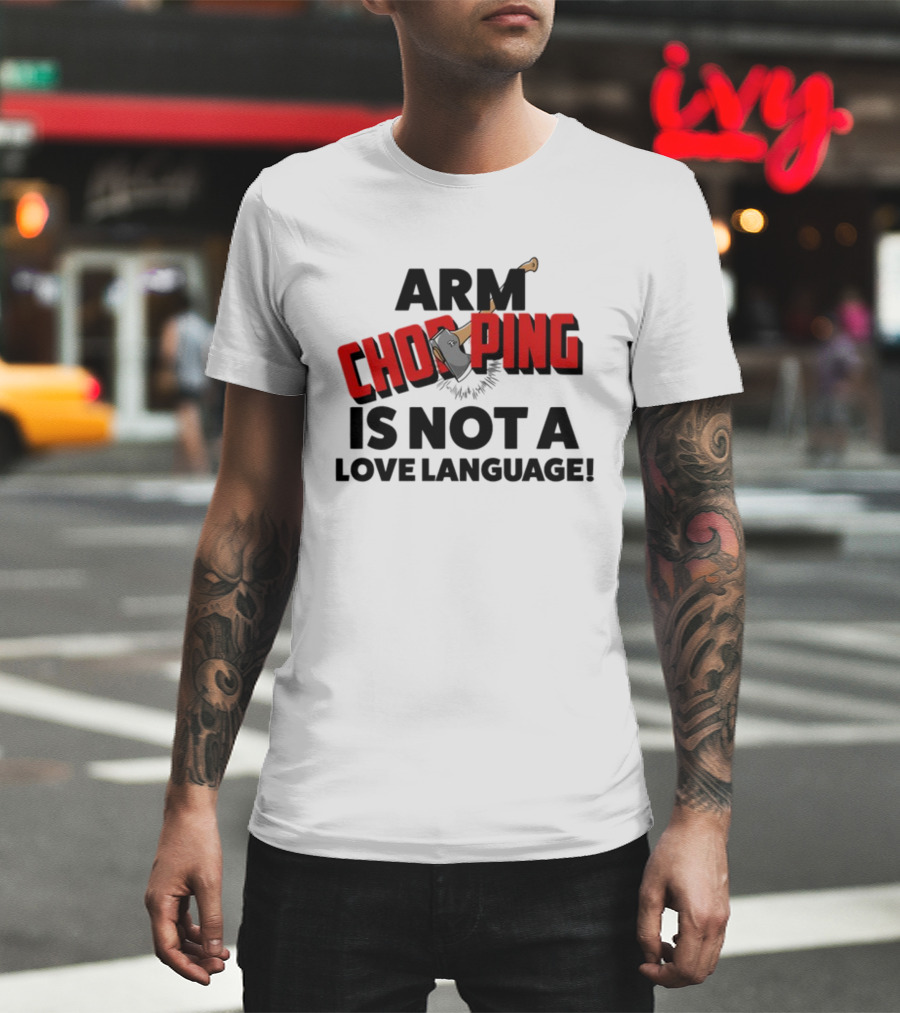 Notsoavgfangirl Arm Chopping Is Not A Love Language Text With Axe T-Shirt