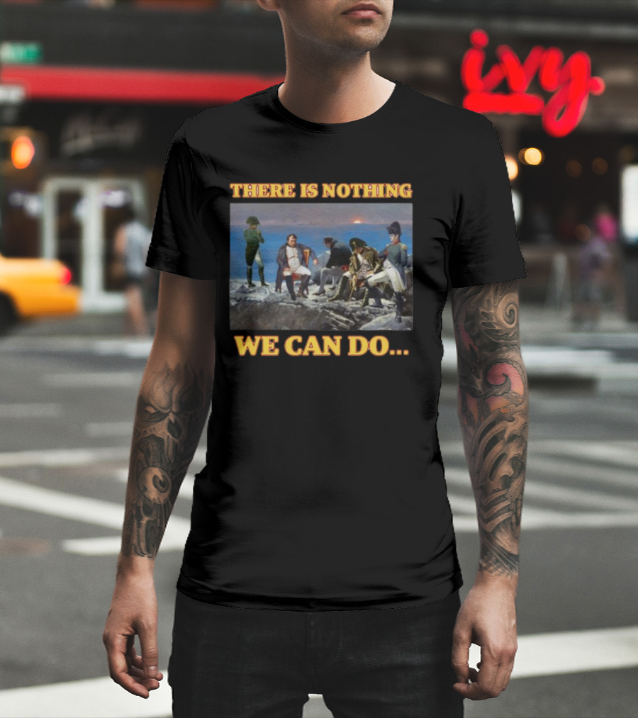 There Is Nothing We Can Do Napoleon Bussin T-Shirt
