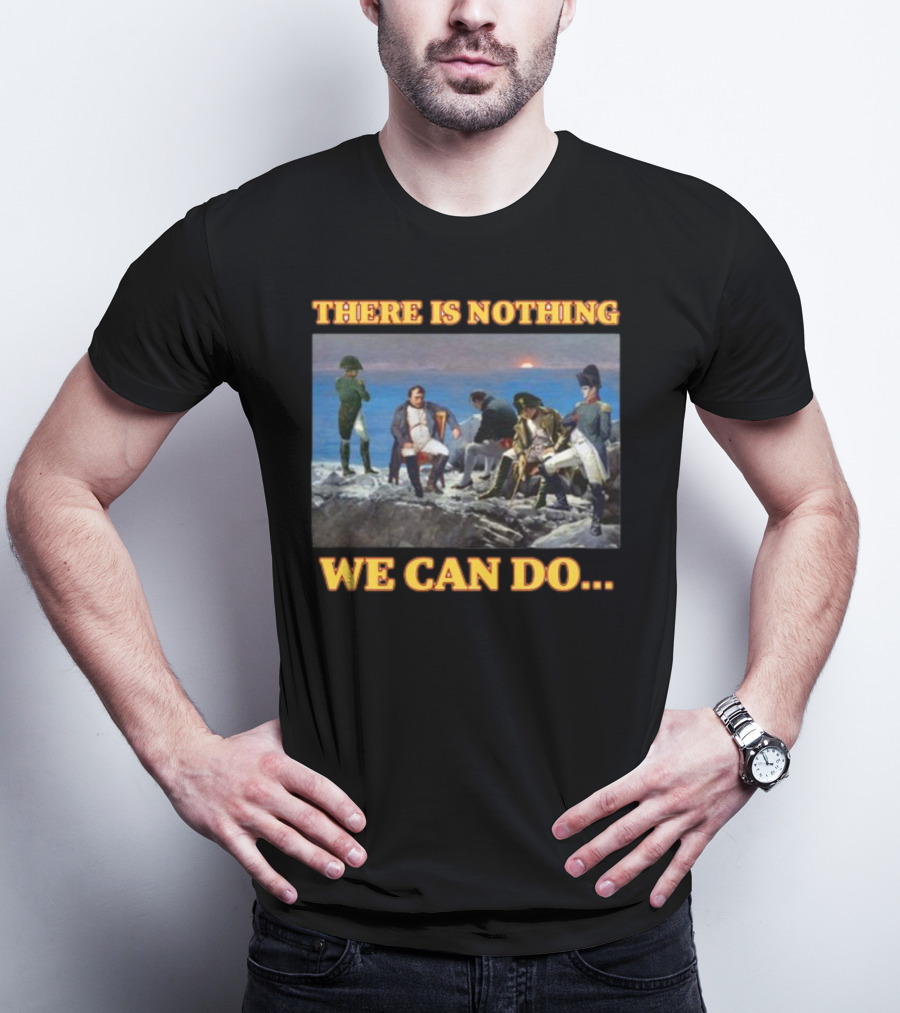 There Is Nothing We Can Do Napoleon Bussin T-Shirt