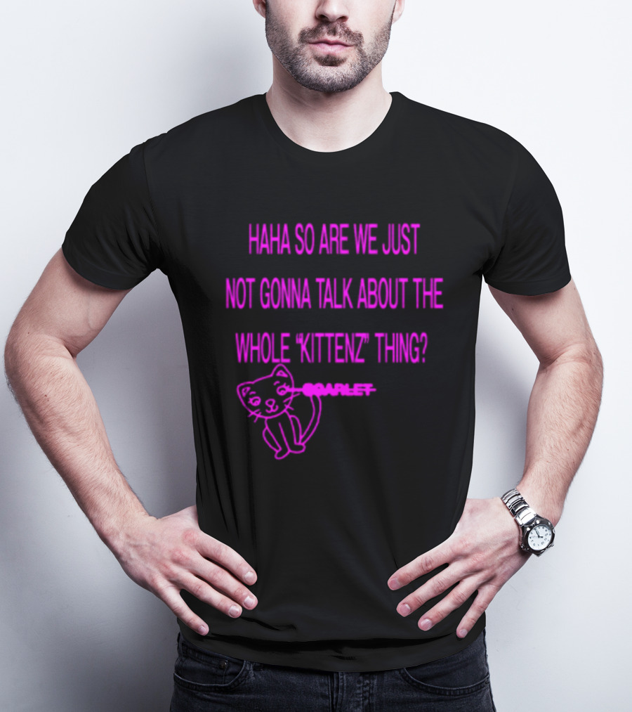 Haha So Are We Just Not Gonna Talk About The Whole Kittenz Thing Scarlet T-Shirt