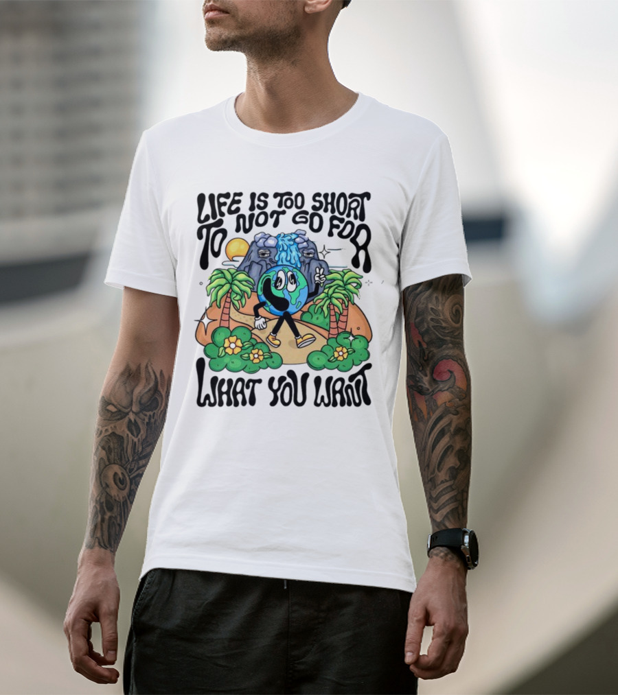 Life Is Too Short To Not Go For What You Want Earth Character With Nature Scene T-Shirt